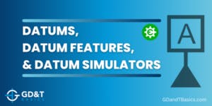 Datums, Datum Features, and Datum Simulators | GD&T Basics