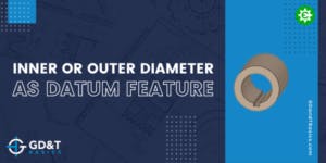 Inner or Outer Diameter as Datum Feature | GD&T Basics