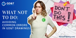 What Not to Do: Avoiding Common Errors in GD&T Drawings | GD&T Basics