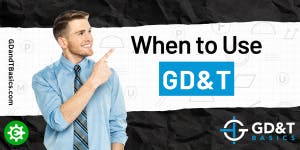 When to Use GD&T | GD&T Basics