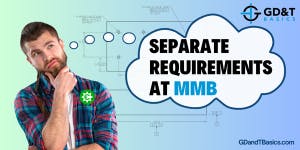 Separate Requirements at MMB | GD&T Basics