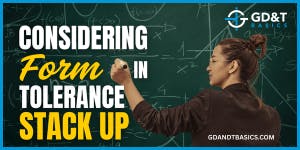 Considering Form in Tolerance Stack-Up | GD&T Basics